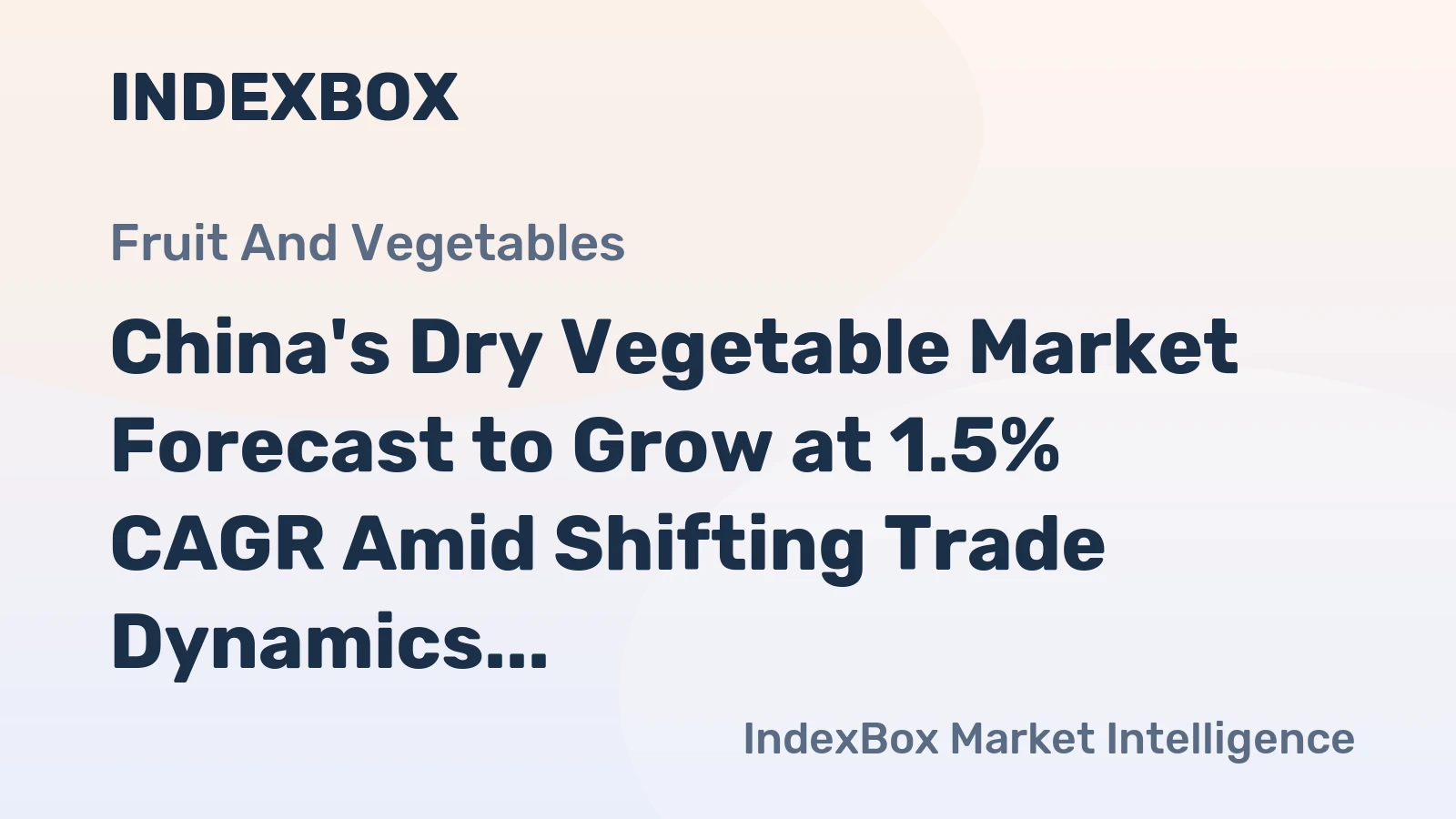 China's Dry Vegetable Market Forecast to Grow at 1.5% CAGR Amid Shifting Trade Dynamics