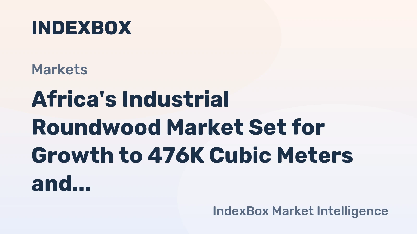 Africa's Industrial Roundwood Market Set for Growth to 476K Cubic Meters and $110M in Value