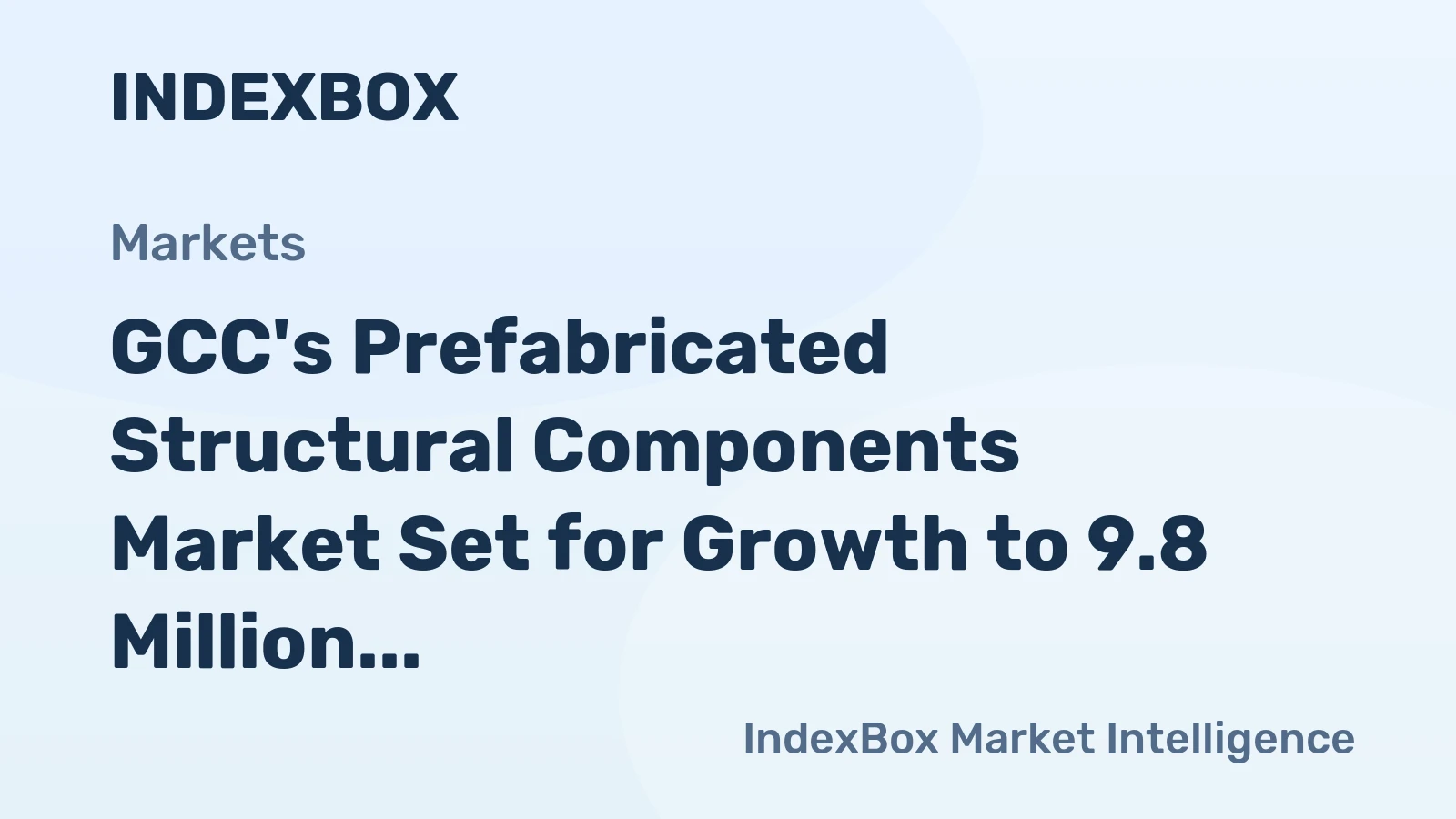 GCC's Prefabricated Structural Components Market Set for Growth to 9.8 Million Tons in Volume and $5.2 Billion in Value