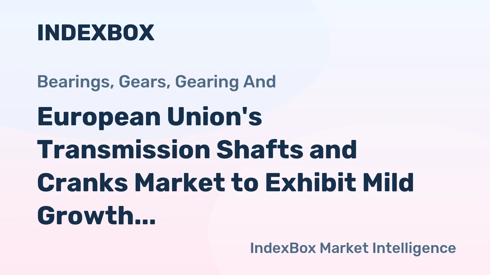 European Union's Transmission Shafts and Cranks Market to Exhibit Mild Growth with +0.3% CAGR