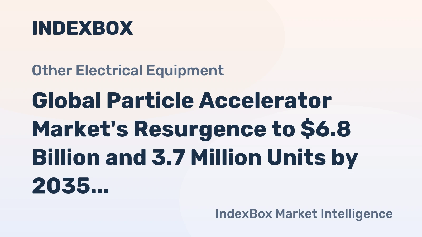Global Particle Accelerator Market's Resurgence to $6.8 Billion and 3.7 Million Units by 2035