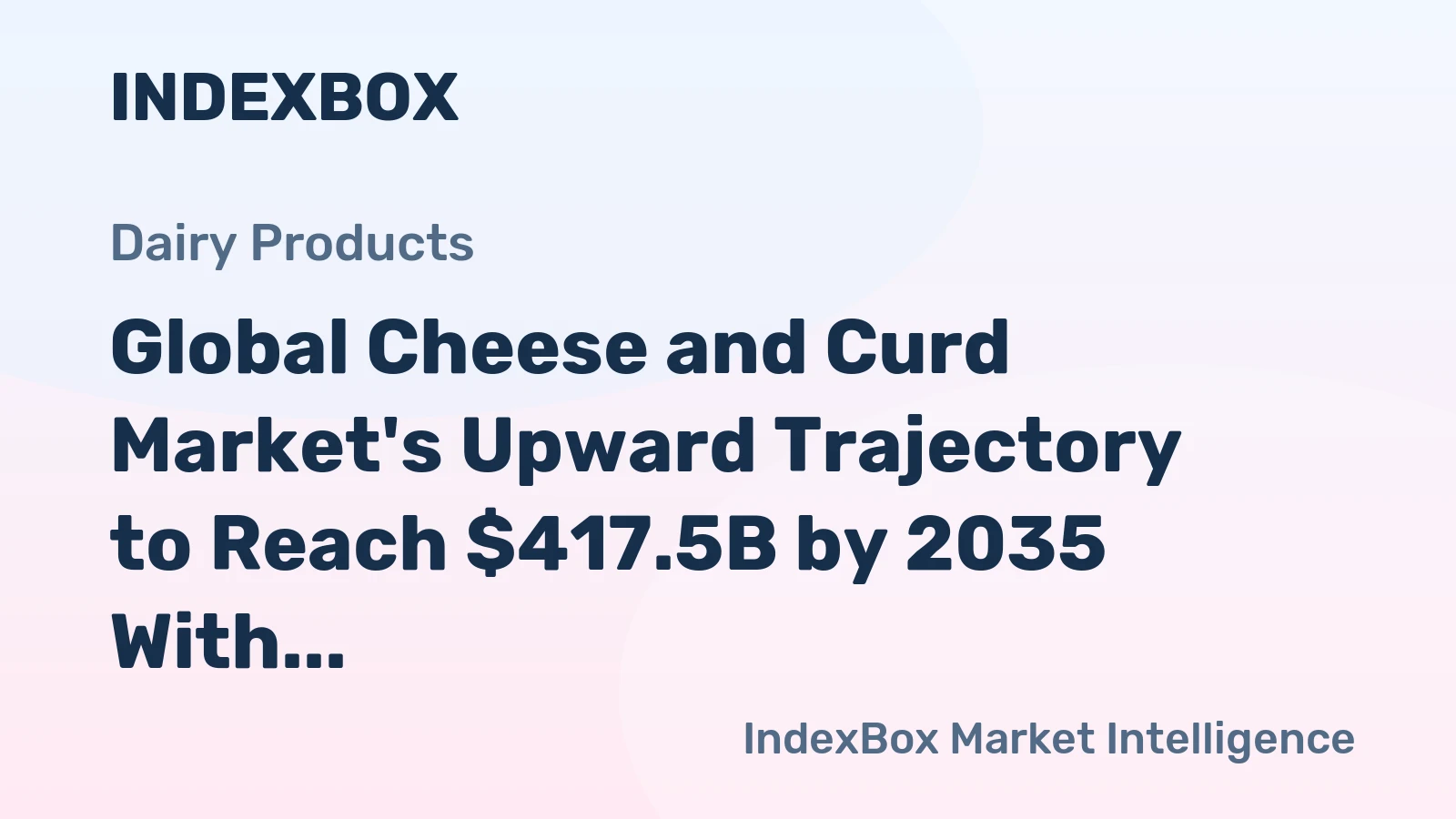 Global Cheese and Curd Market's Upward Trajectory to Reach $417.5B by 2035 With a 2.8% CAGR