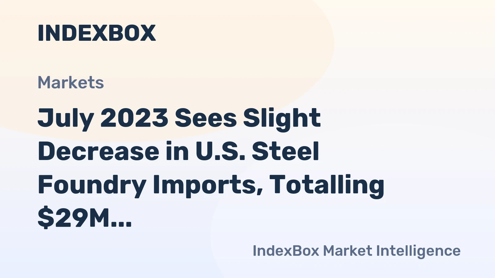 July 2023 Sees Slight Decrease in U.S. Steel Foundry Imports, Totalling $29M