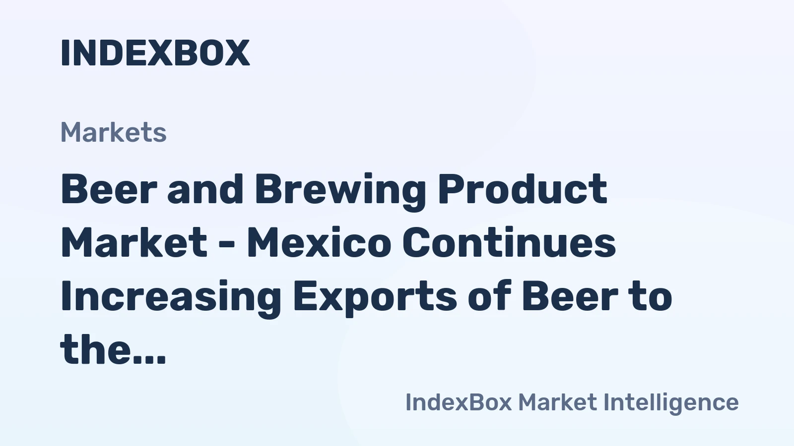 Beer and Brewing Product Market - Mexico Continues Increasing Exports of Beer to the U.S.