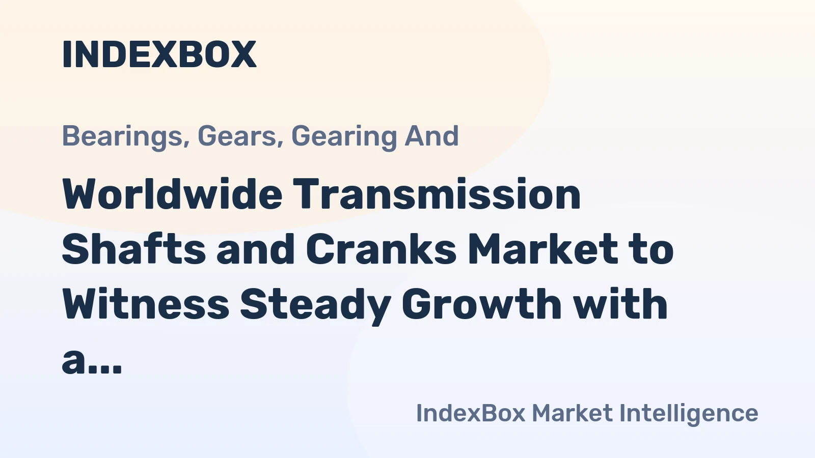 Worldwide Transmission Shafts and Cranks Market to Witness Steady Growth with a CAGR of +1.1%