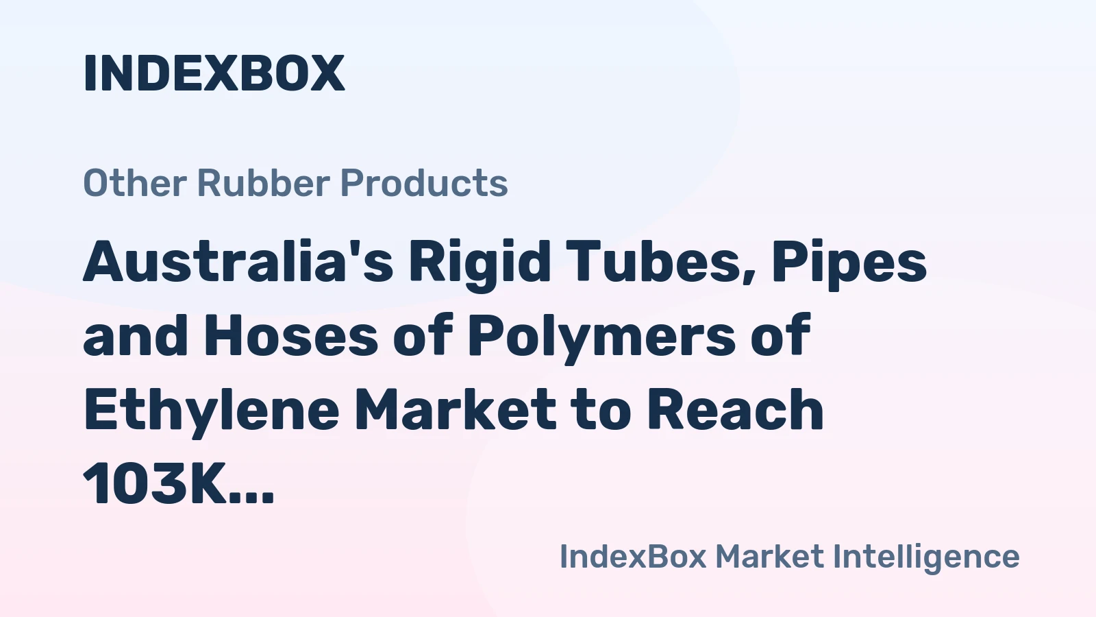 Australia's Rigid Tubes, Pipes and Hoses of Polymers of Ethylene Market to Reach 103K Tons and $584M by 2035