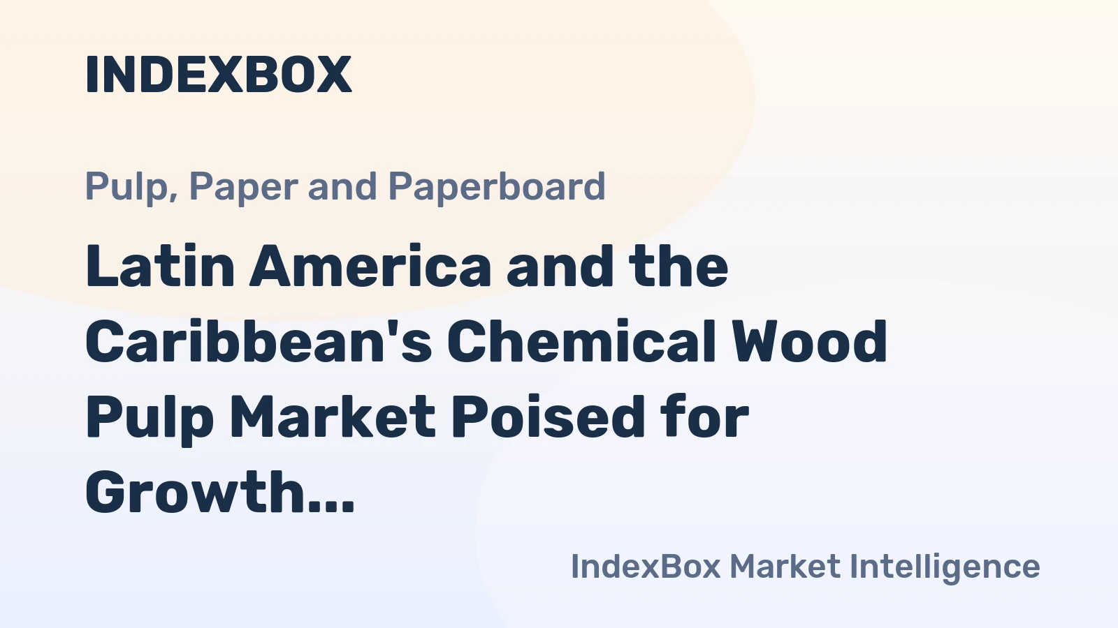 Latin America and the Caribbean's Chemical Wood Pulp Market Poised for Growth With 4.1% CAGR in Value