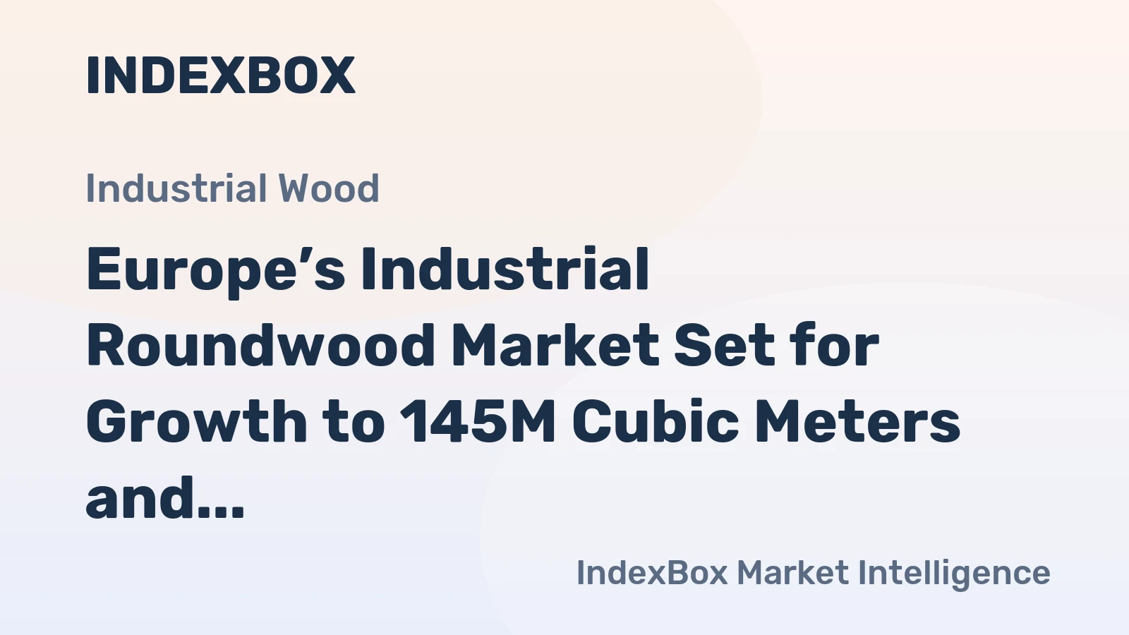 Europe’s Industrial Roundwood Market Set for Growth to 145M Cubic Meters and $14.5B by 2035