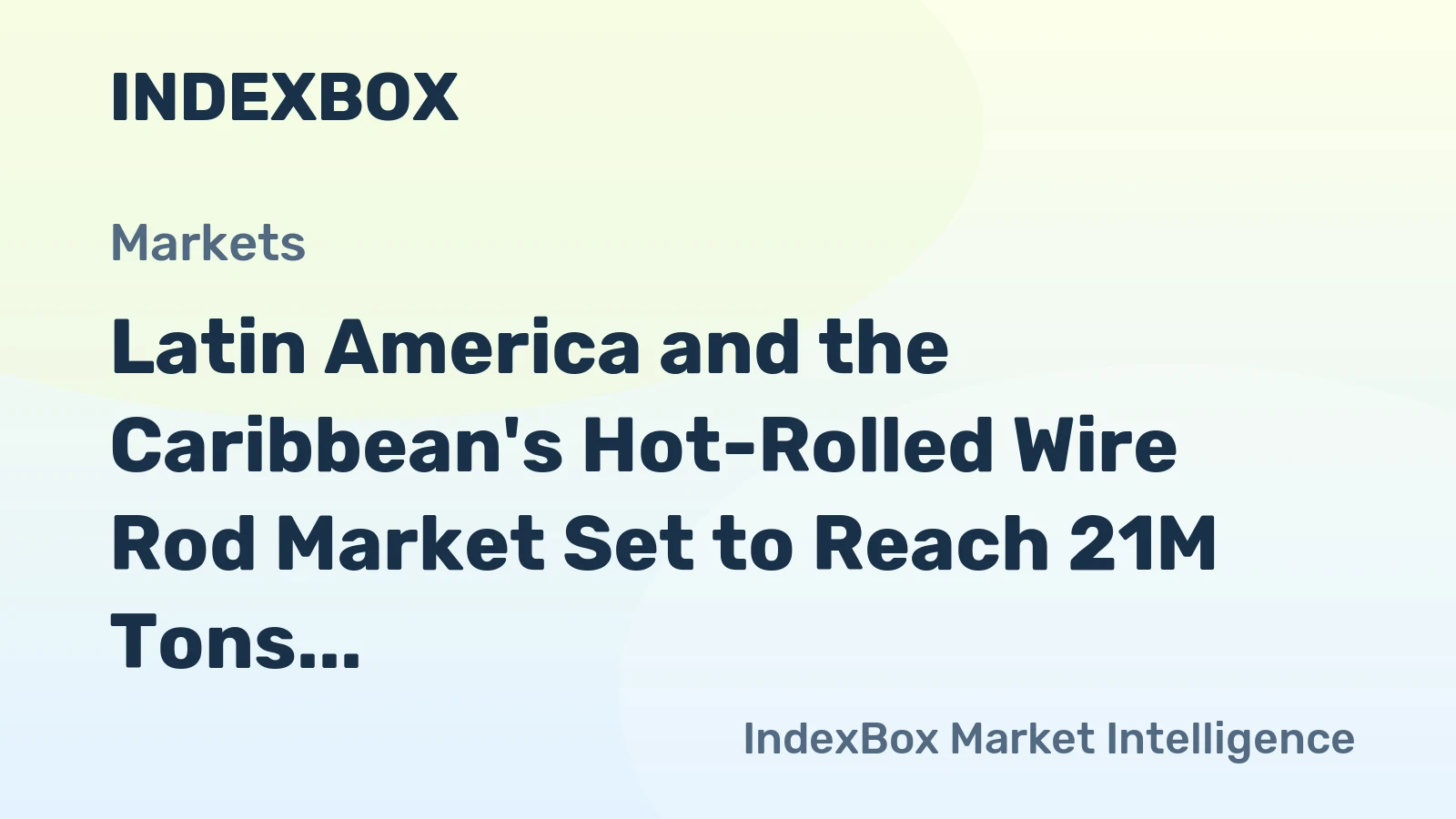 Latin America and the Caribbean's Hot-Rolled Wire Rod Market Set to Reach 21M Tons and $16.8B