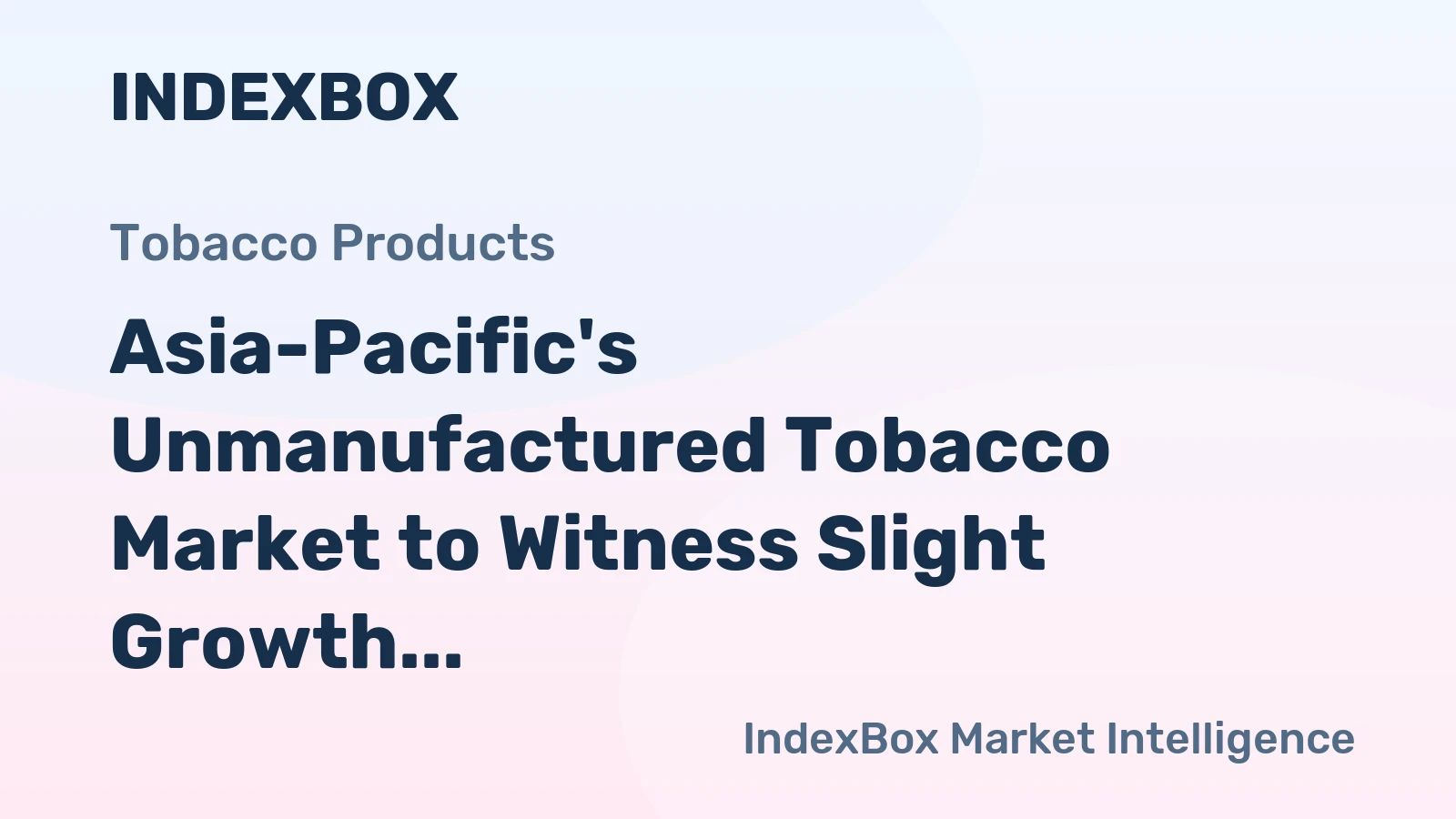 Asia-Pacific's Unmanufactured Tobacco Market to Witness Slight Growth with +1.1% CAGR