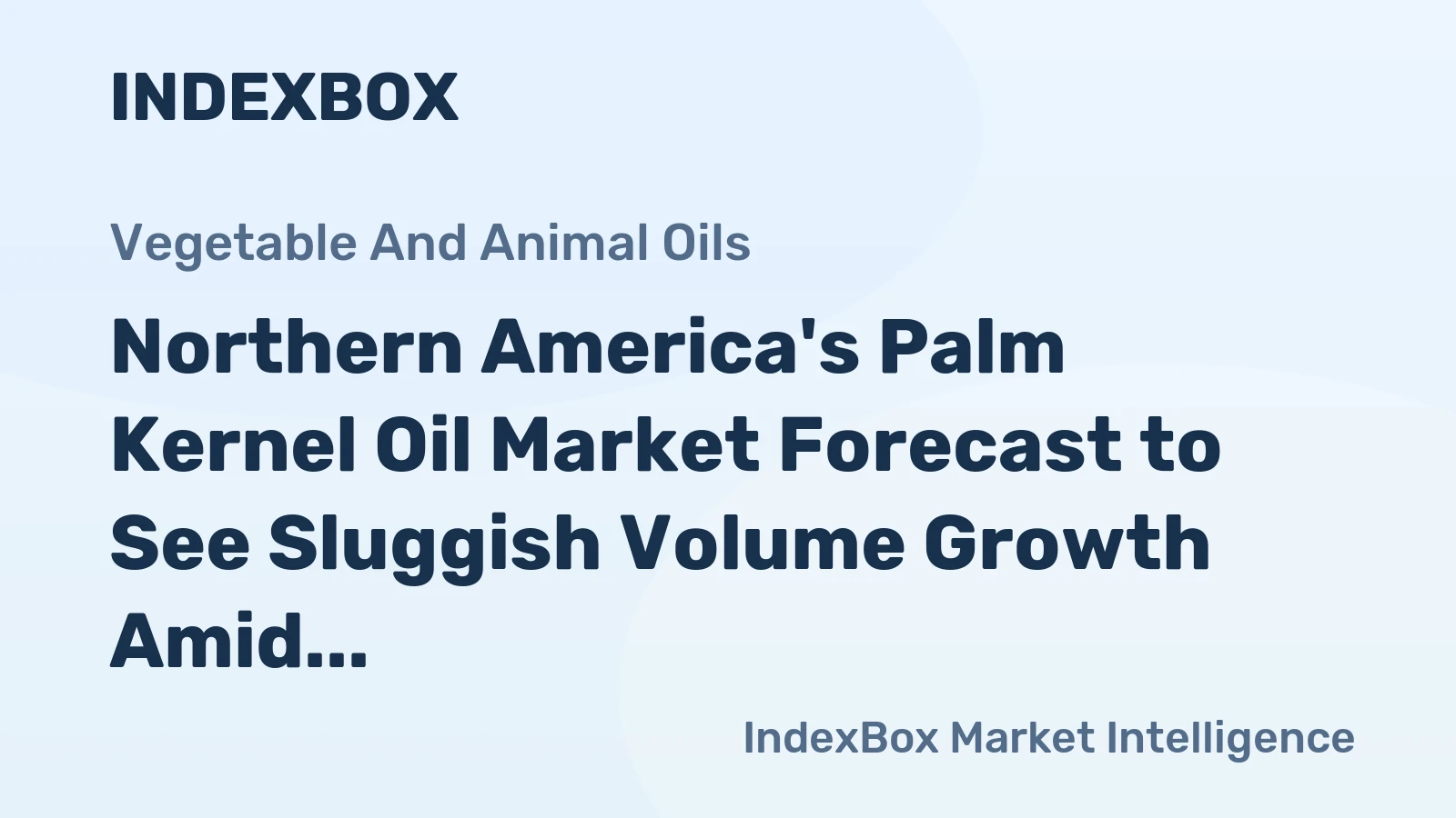 Northern America's Palm Kernel Oil Market Forecast to See Sluggish Volume Growth Amid Rising Value