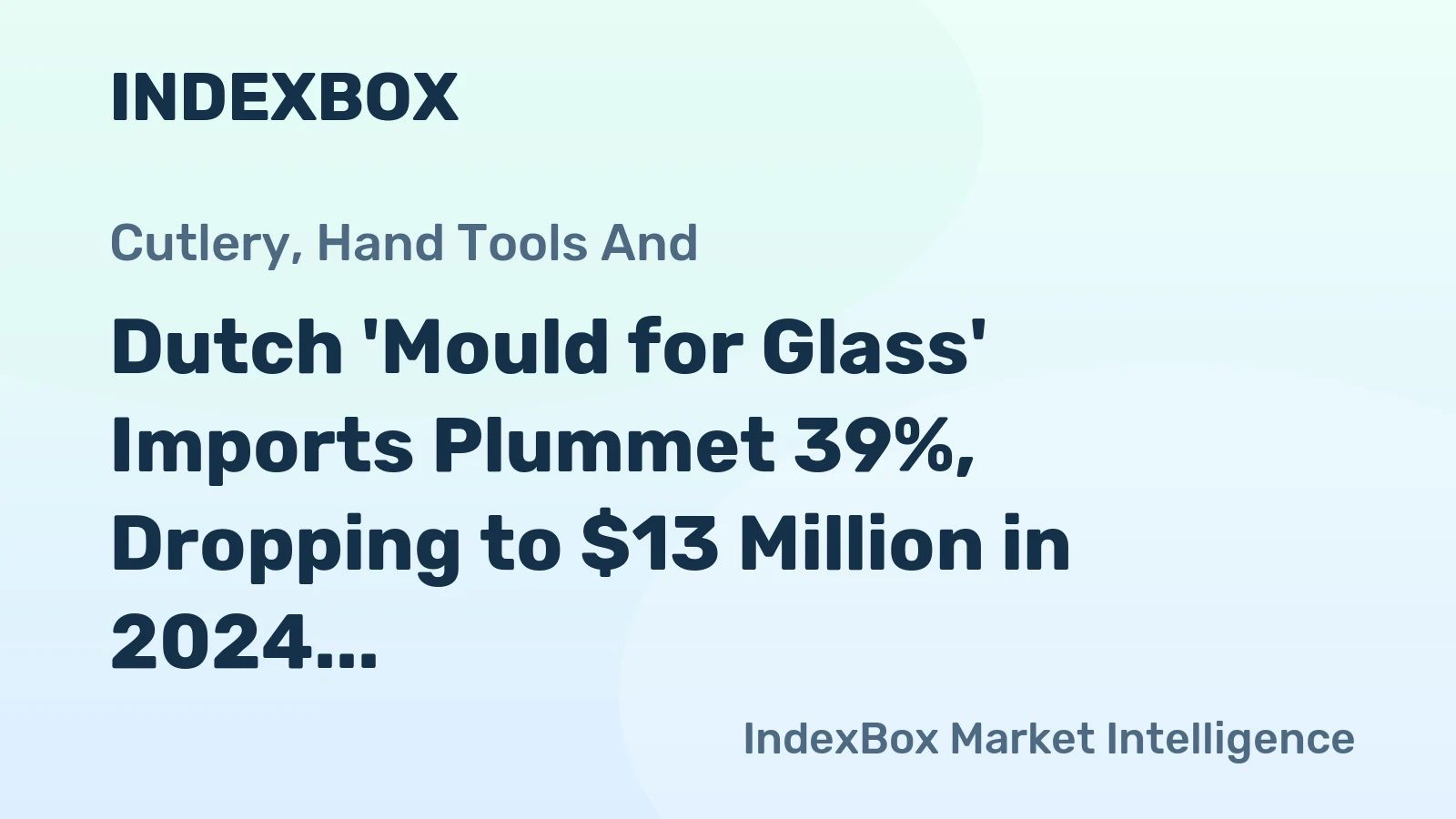 Dutch 'Mould for Glass' Imports Plummet 39%, Dropping to $13 Million in 2024