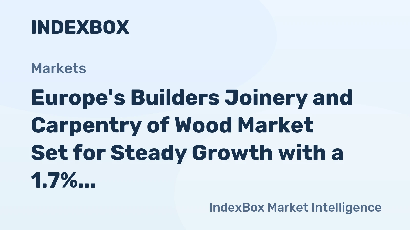 Europe's Builders Joinery and Carpentry of Wood Market Set for Steady Growth with a 1.7% CAGR in Value