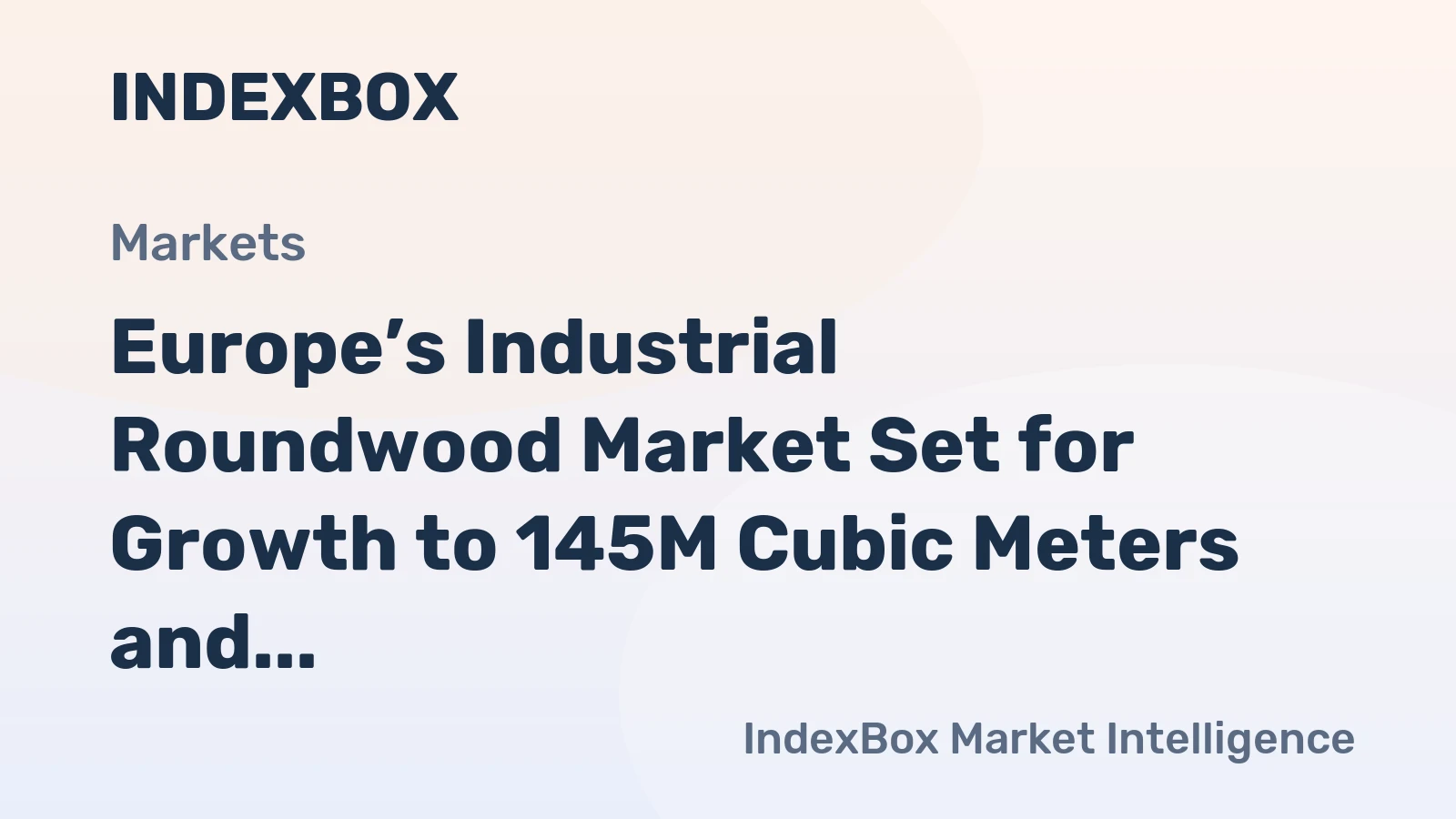Europe’s Industrial Roundwood Market Set for Growth to 145M Cubic Meters and $14.5B by 2035