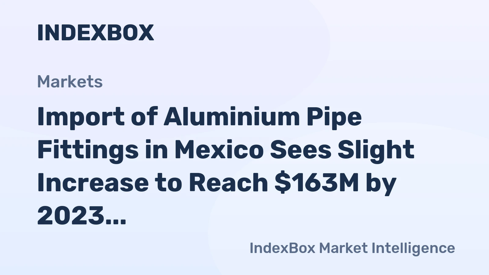 Import of Aluminium Pipe Fittings in Mexico Sees Slight Increase to Reach $163M by 2023