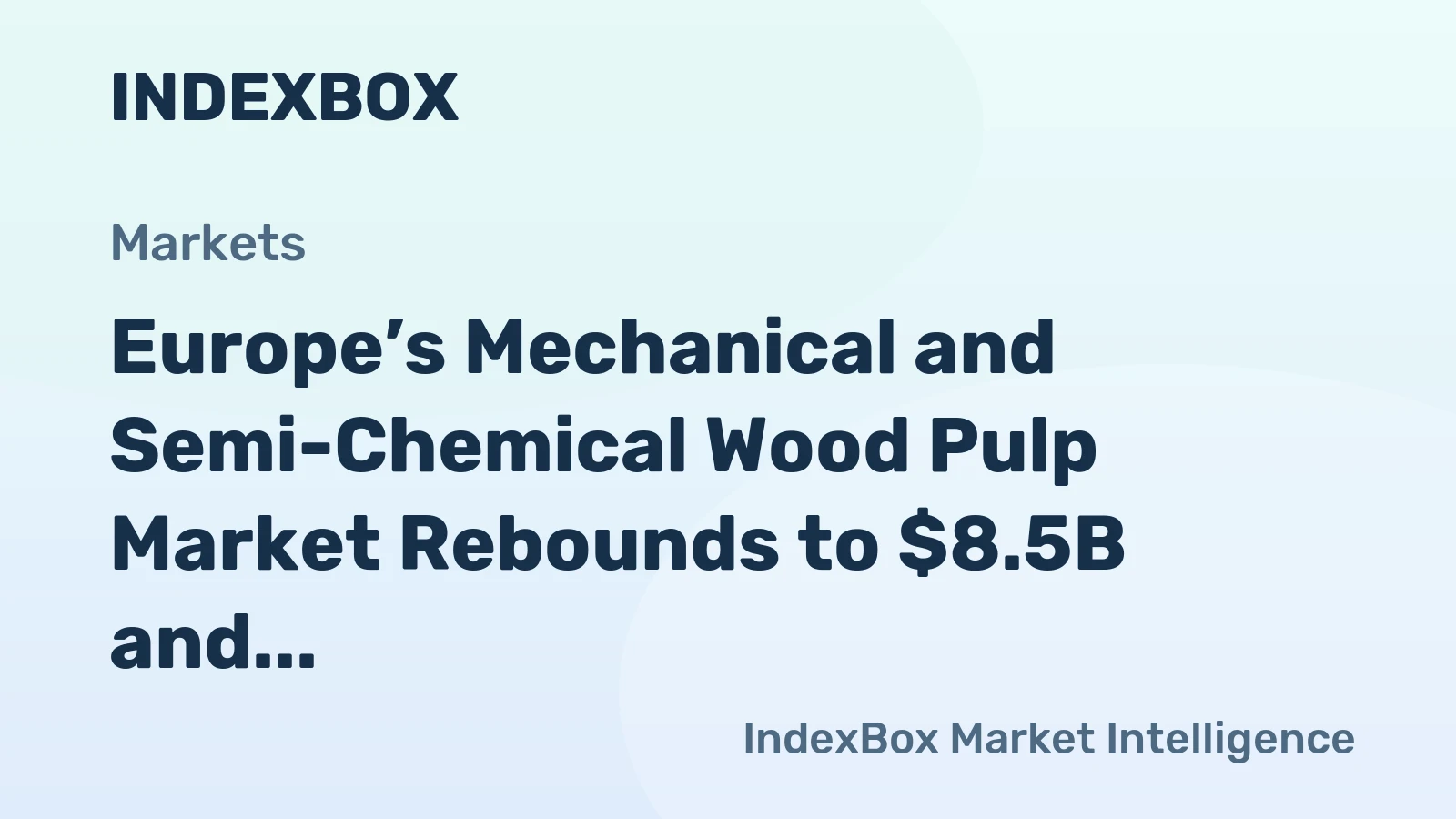 Europe’s Mechanical and Semi-Chemical Wood Pulp Market Rebounds to $8.5B and Eyes Growth to $11B