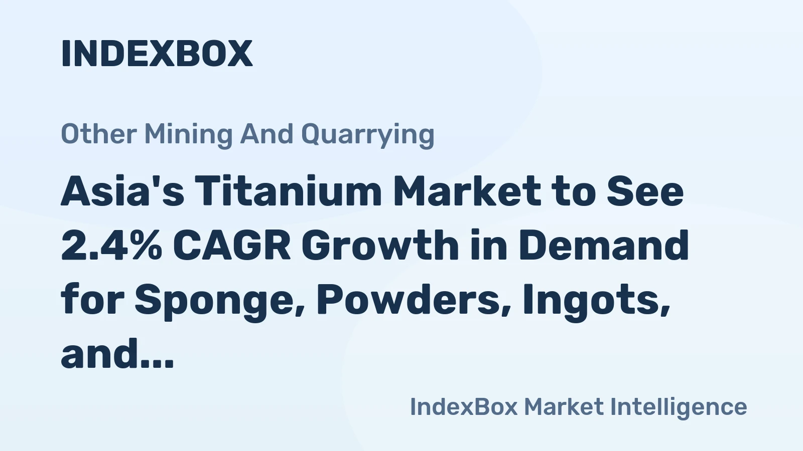 Asia's Titanium Market to See 2.4% CAGR Growth in Demand for Sponge, Powders, Ingots, and Slabs
