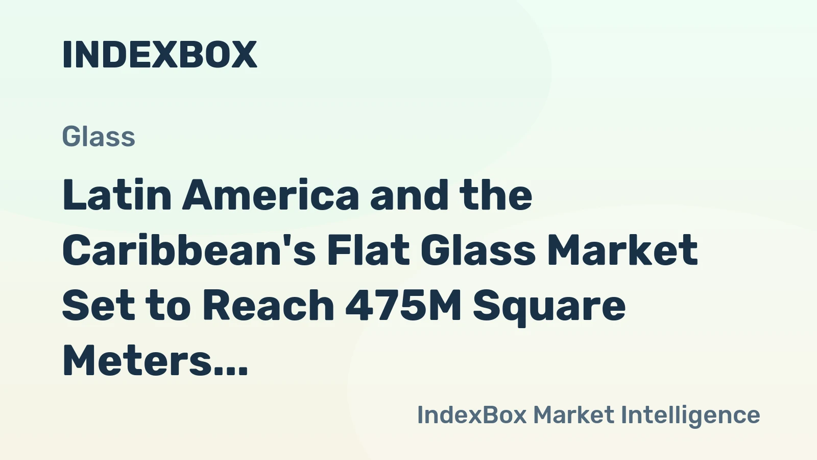Latin America and the Caribbean's Flat Glass Market Set to Reach 475M Square Meters and $4.2B by 2035
