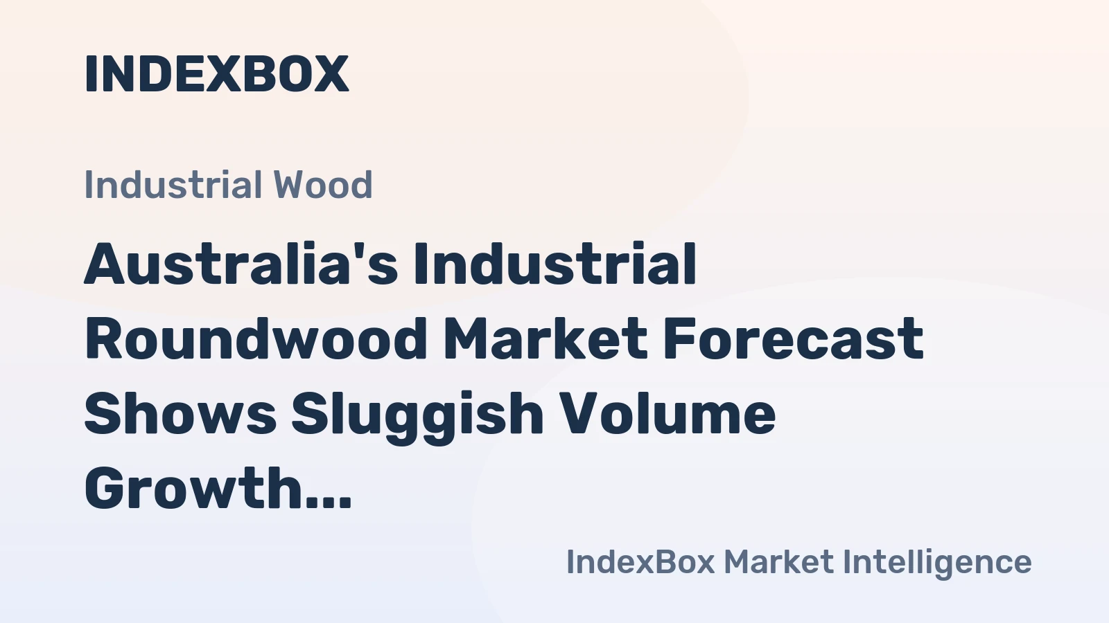 Australia's Industrial Roundwood Market Forecast Shows Sluggish Volume Growth Amid Strong Value Appreciation