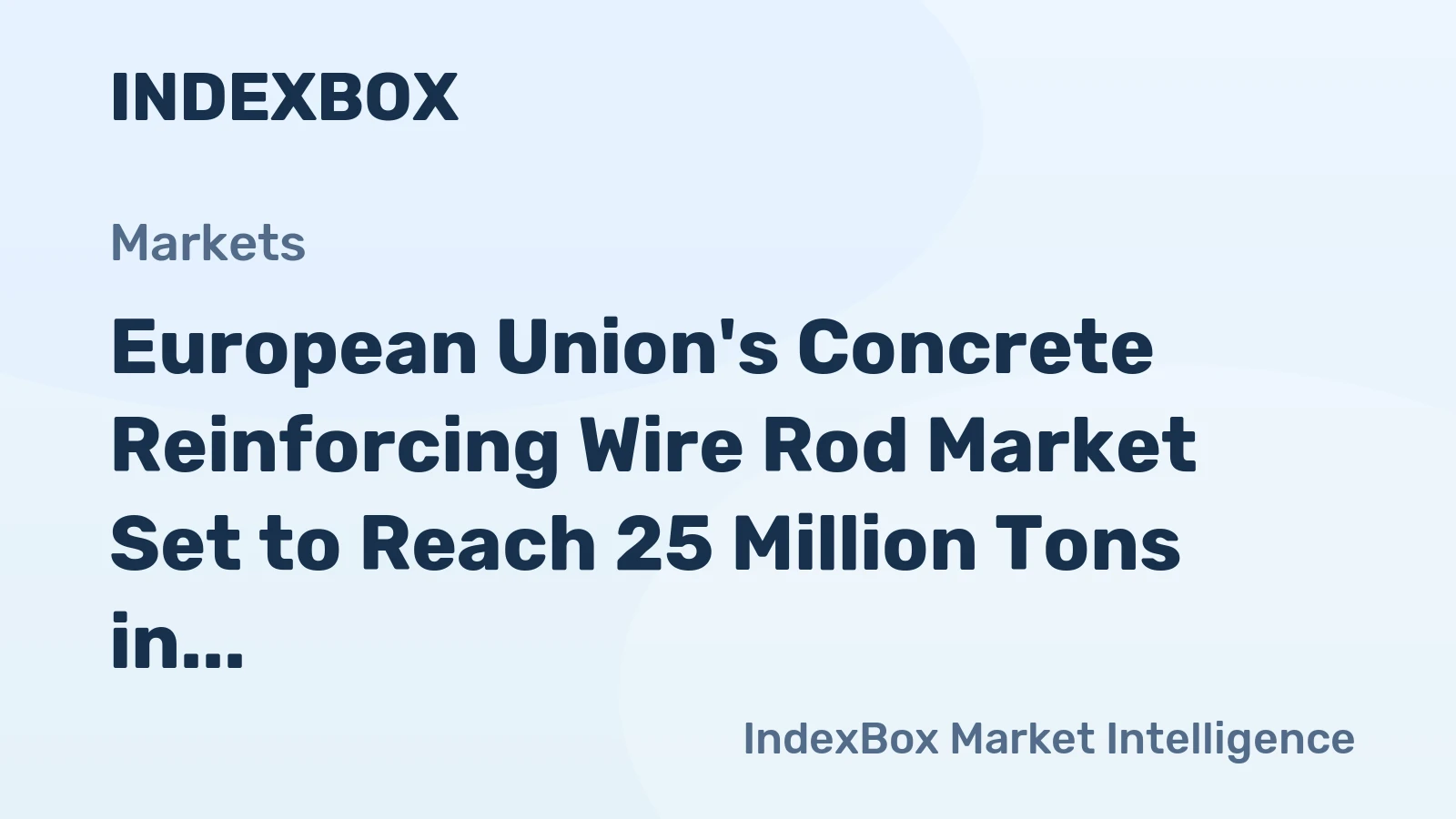 European Union's Concrete Reinforcing Wire Rod Market Set to Reach 25 Million Tons in Volume and $20 Billion in Value
