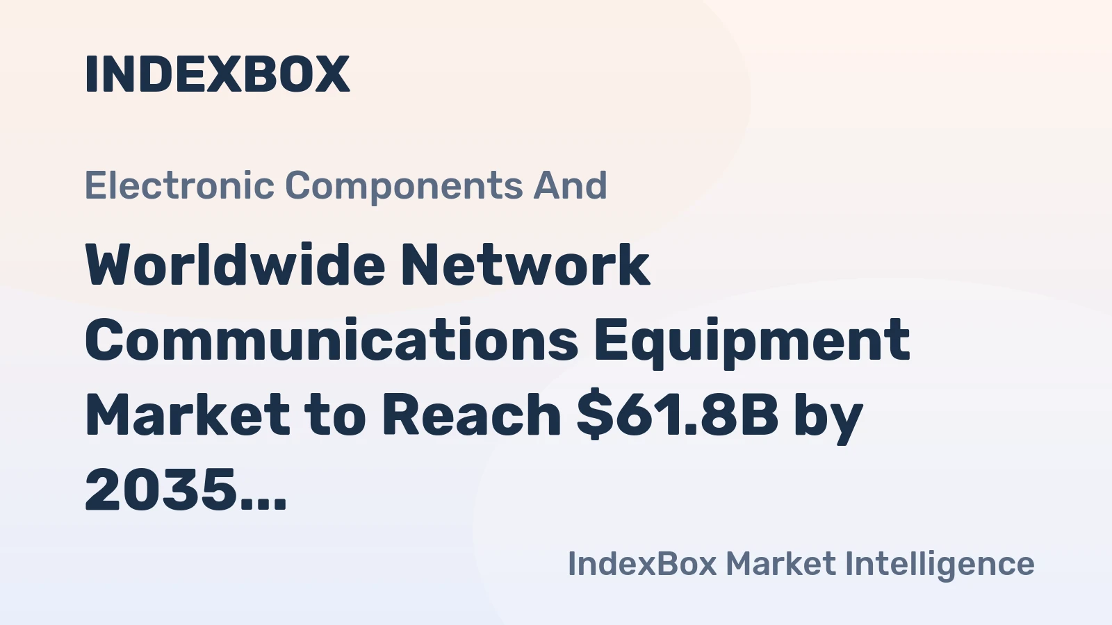Worldwide Network Communications Equipment Market to Reach $61.8B by 2035 with 3.7% CAGR