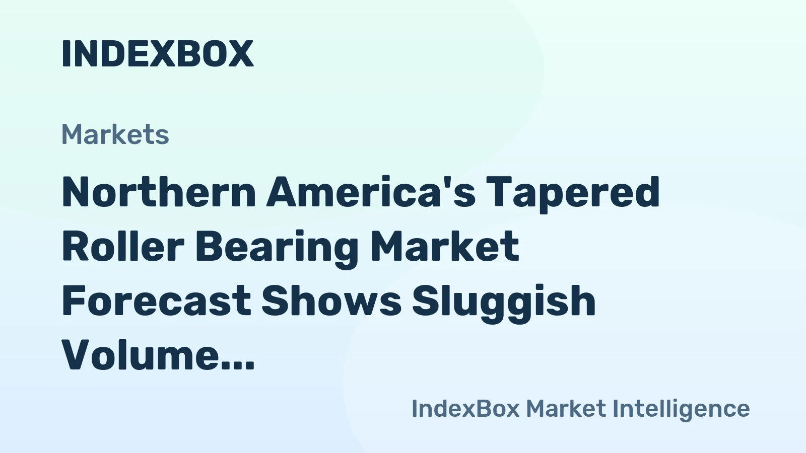 Northern America's Tapered Roller Bearing Market Forecast Shows Sluggish Volume Growth Amid Rising Value