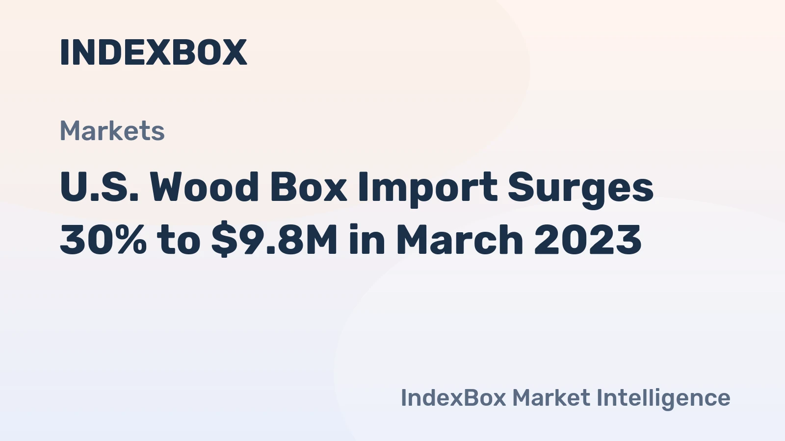 U.S. Wood Box Import Surges 30% to $9.8M in March 2023