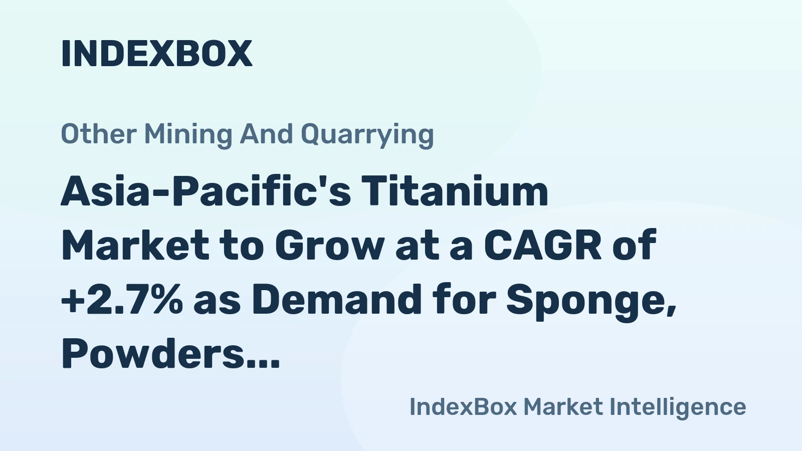 Asia-Pacific's Titanium Market to Grow at a CAGR of +2.7% as Demand for Sponge, Powders, Ingots, and Slabs Continues to Rise