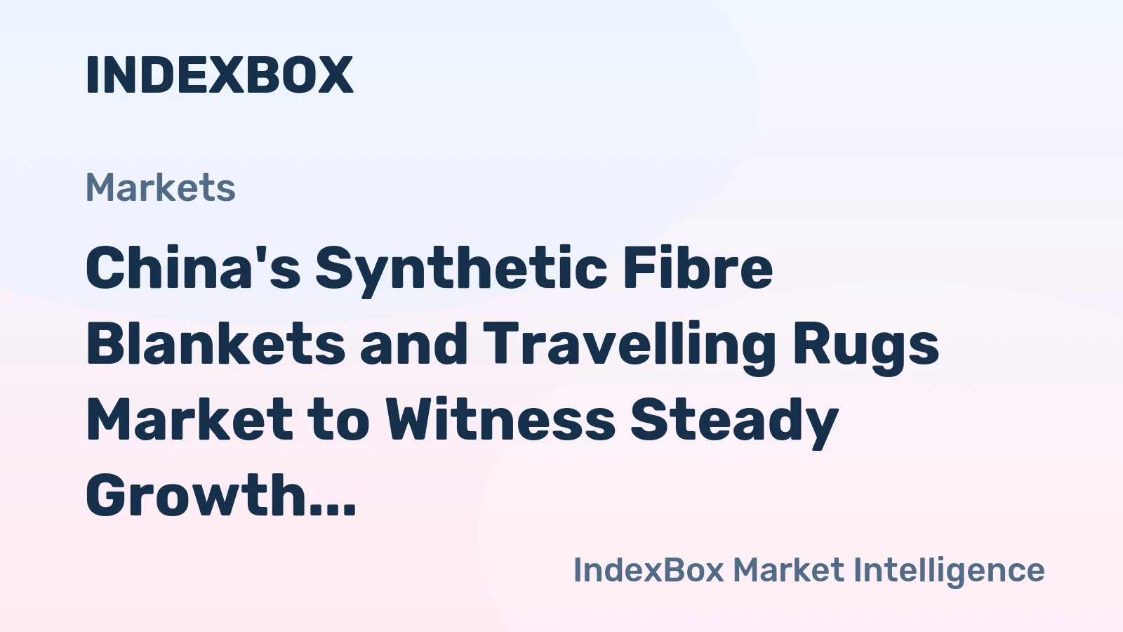 China's Synthetic Fibre Blankets and Travelling Rugs Market to Witness Steady Growth with CAGR of +2.8%