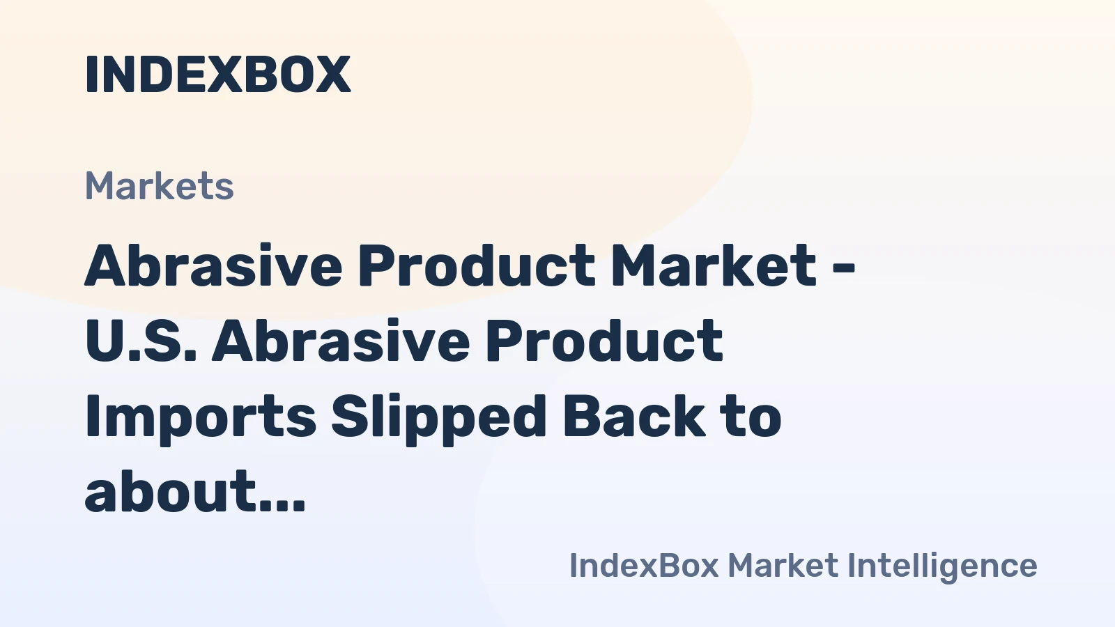 Abrasive Product Market - U.S. Abrasive Product Imports Slipped Back to about 1.5 Billion USD