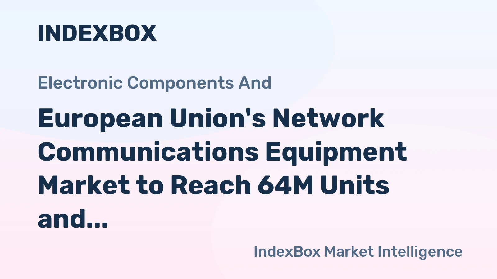 European Union's Network Communications Equipment Market to Reach 64M Units and $14.3B by 2035