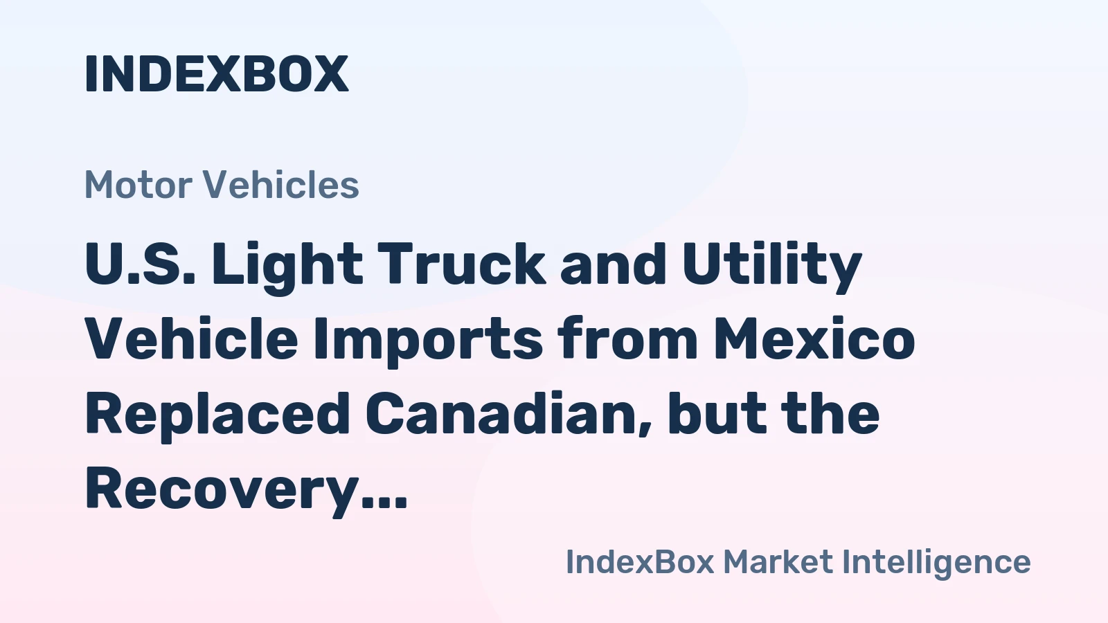 U.S. Light Truck and Utility Vehicle Imports from Mexico Replaced Canadian, but the Recovery Period Was Six-Year Long