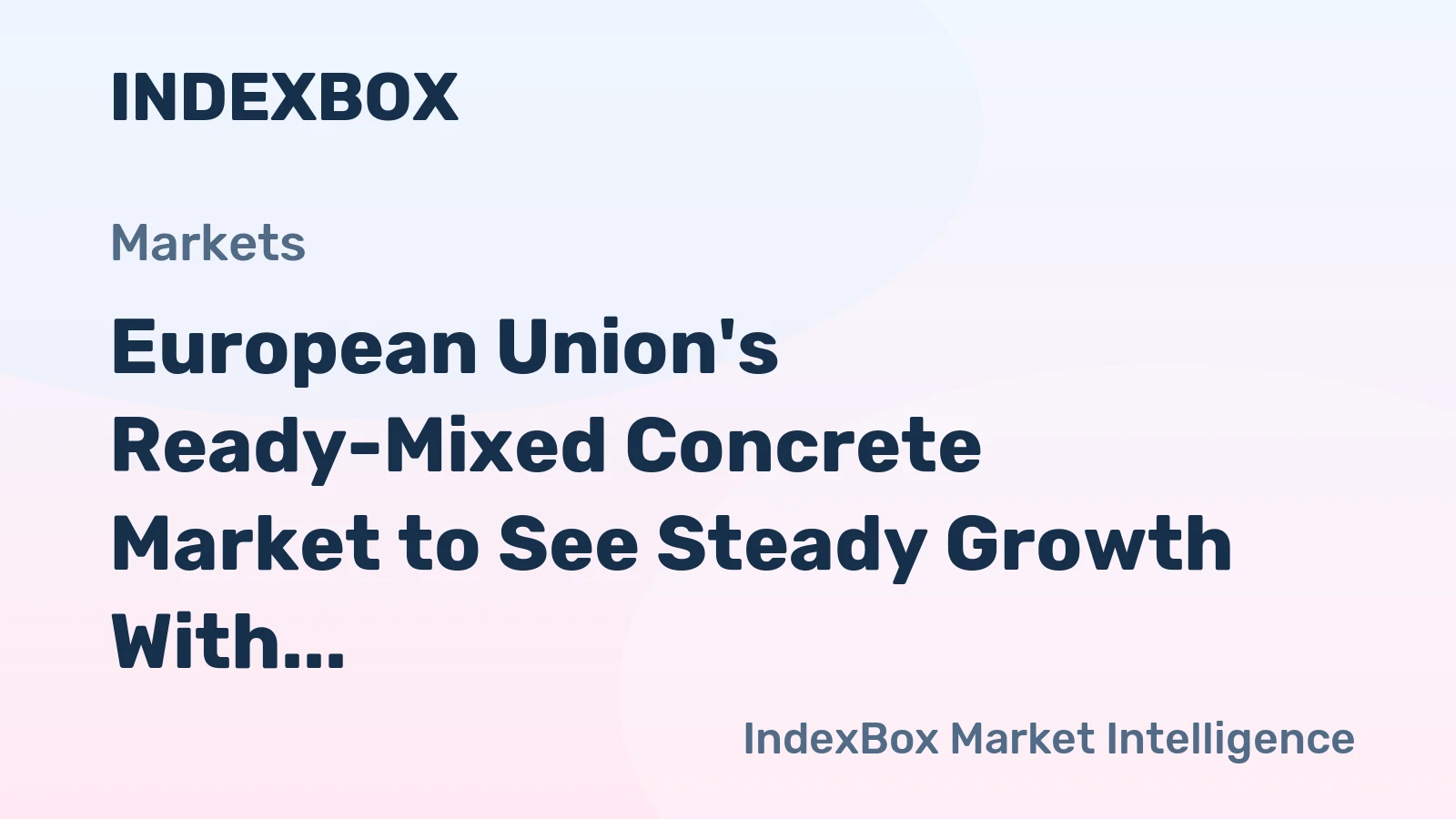 European Union's Ready-Mixed Concrete Market to See Steady Growth With a 2.9% Value CAGR