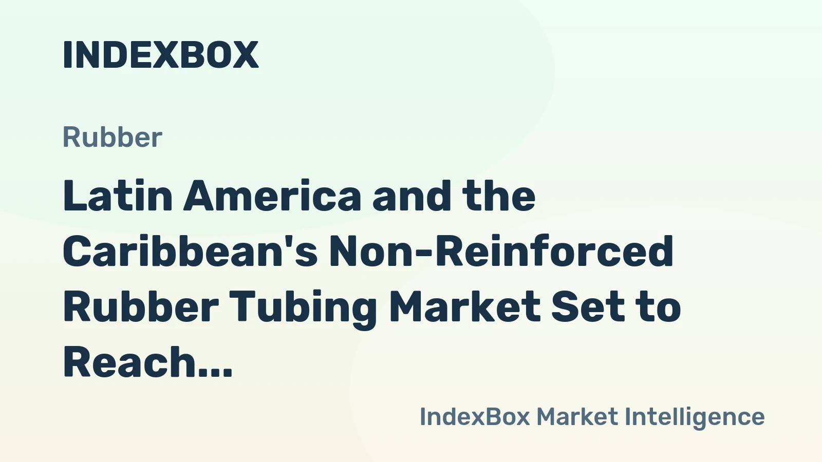 Latin America and the Caribbean's Non-Reinforced Rubber Tubing Market Set to Reach 45K Tons and $480M