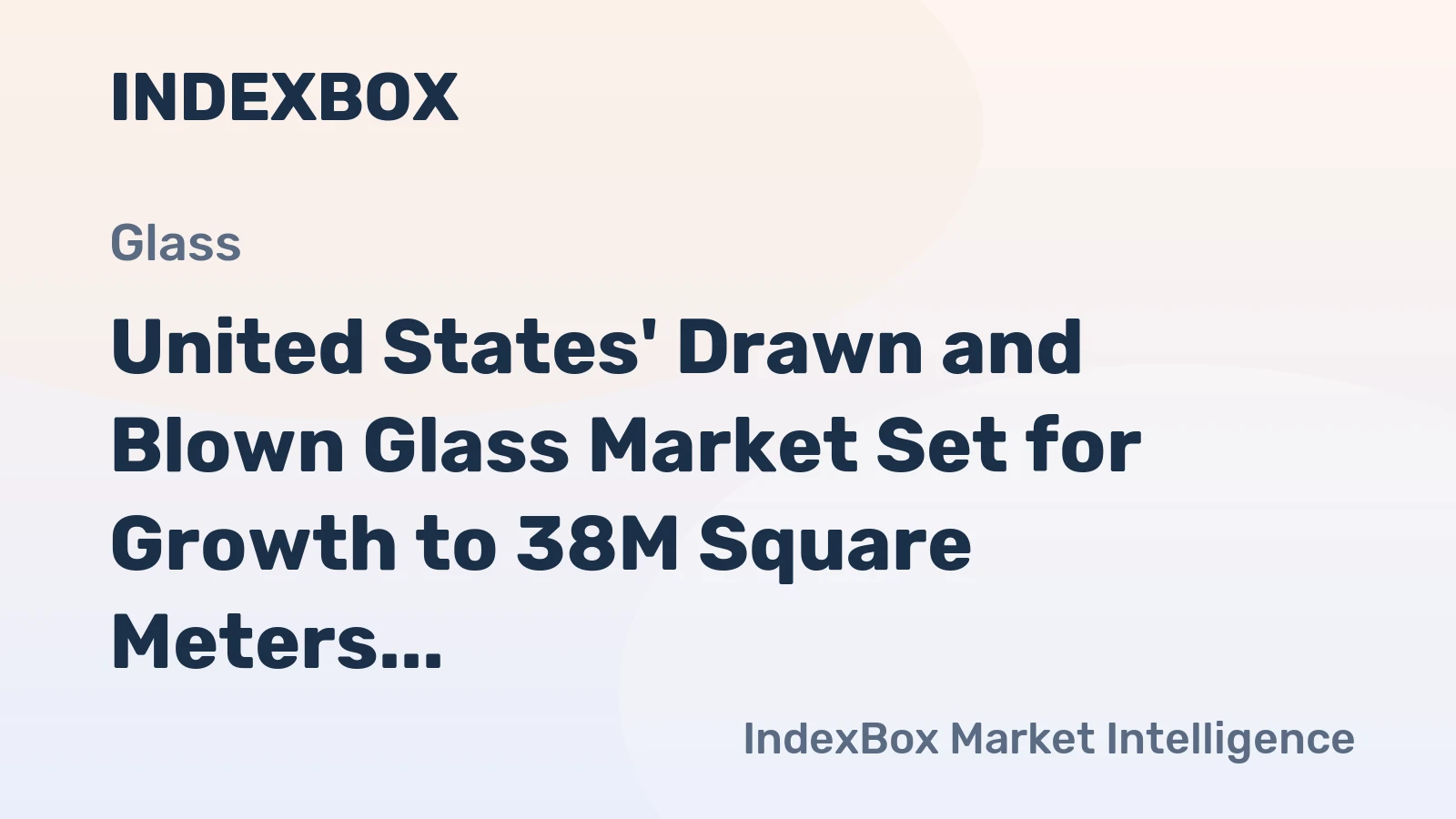 United States' Drawn and Blown Glass Market Set for Growth to 38M Square Meters and $670M in Value