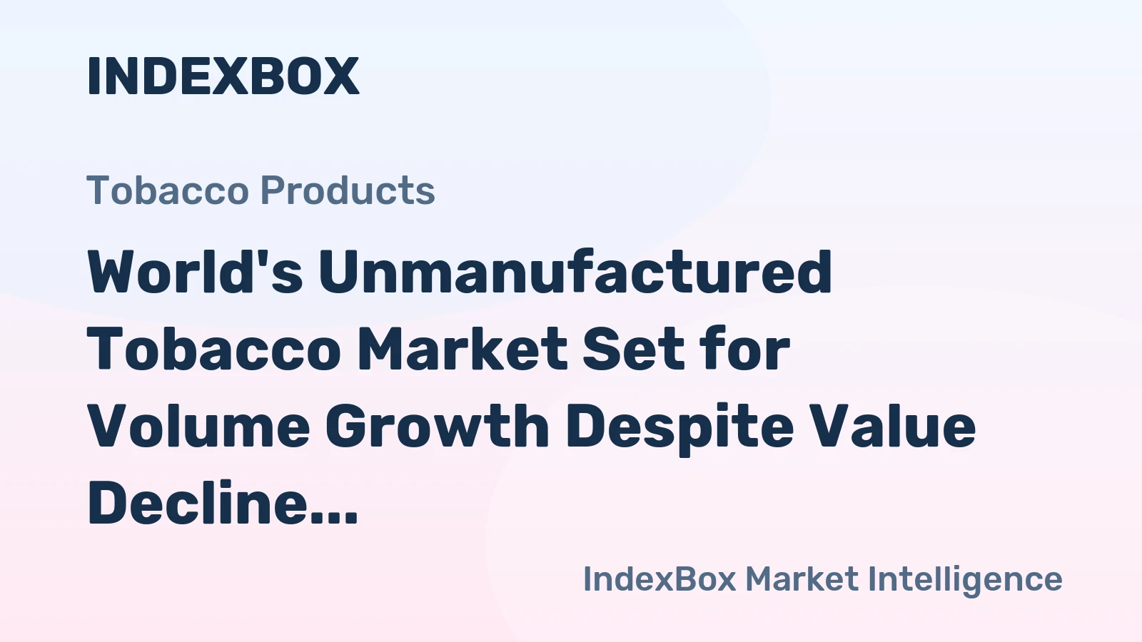 World's Unmanufactured Tobacco Market Set for Volume Growth Despite Value Decline with a -2.4% CAGR Forecast