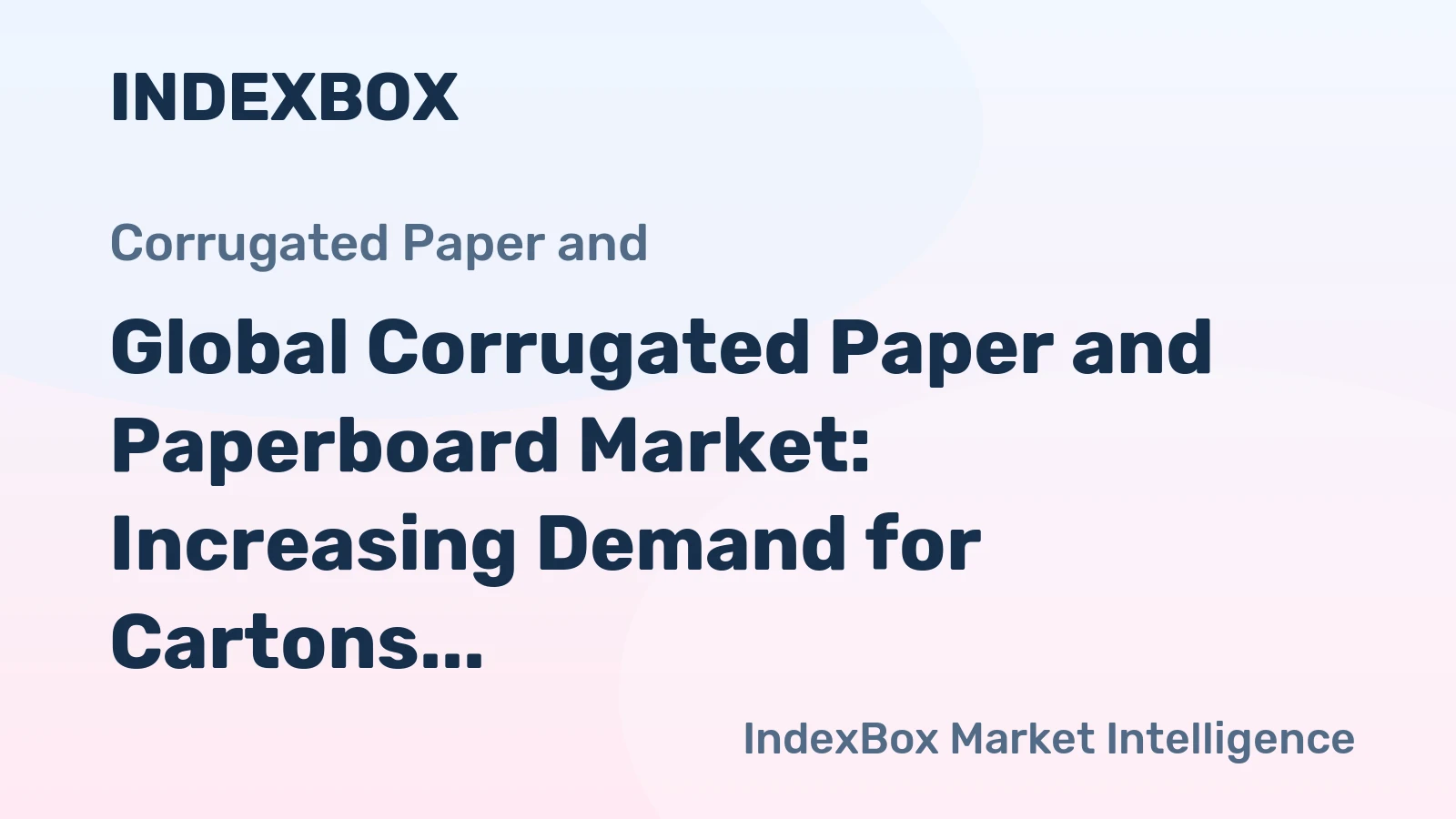 Global Corrugated Paper and Paperboard Market: Increasing Demand for Cartons, Boxes and Cases to Drive Market Growth with CAGR of +1.8%
