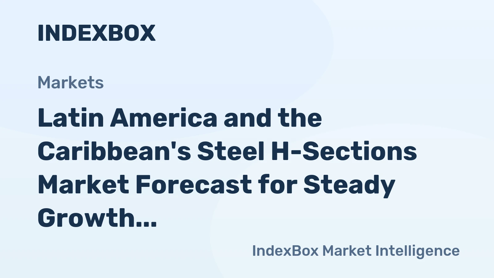 Latin America and the Caribbean's Steel H-Sections Market Forecast for Steady Growth With 1.7% CAGR in Value
