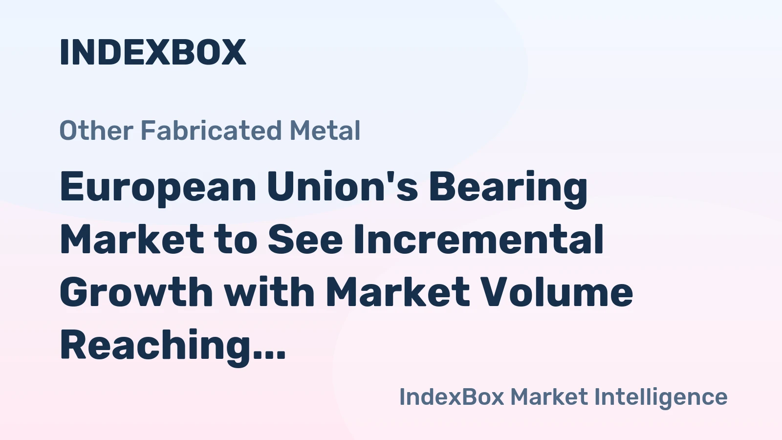 European Union's Bearing Market to See Incremental Growth with Market Volume Reaching 494K Tons and Value Reaching $7.3B by 2035
