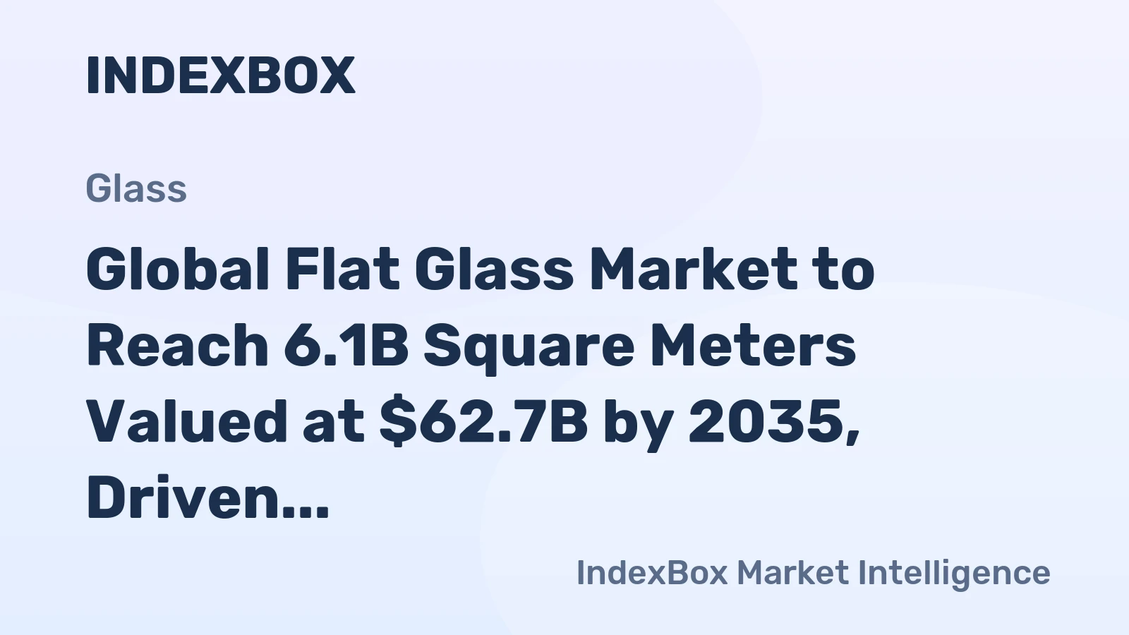 Global Flat Glass Market to Reach 6.1B Square Meters Valued at $62.7B by 2035, Driven by Increasing Demand Worldwide