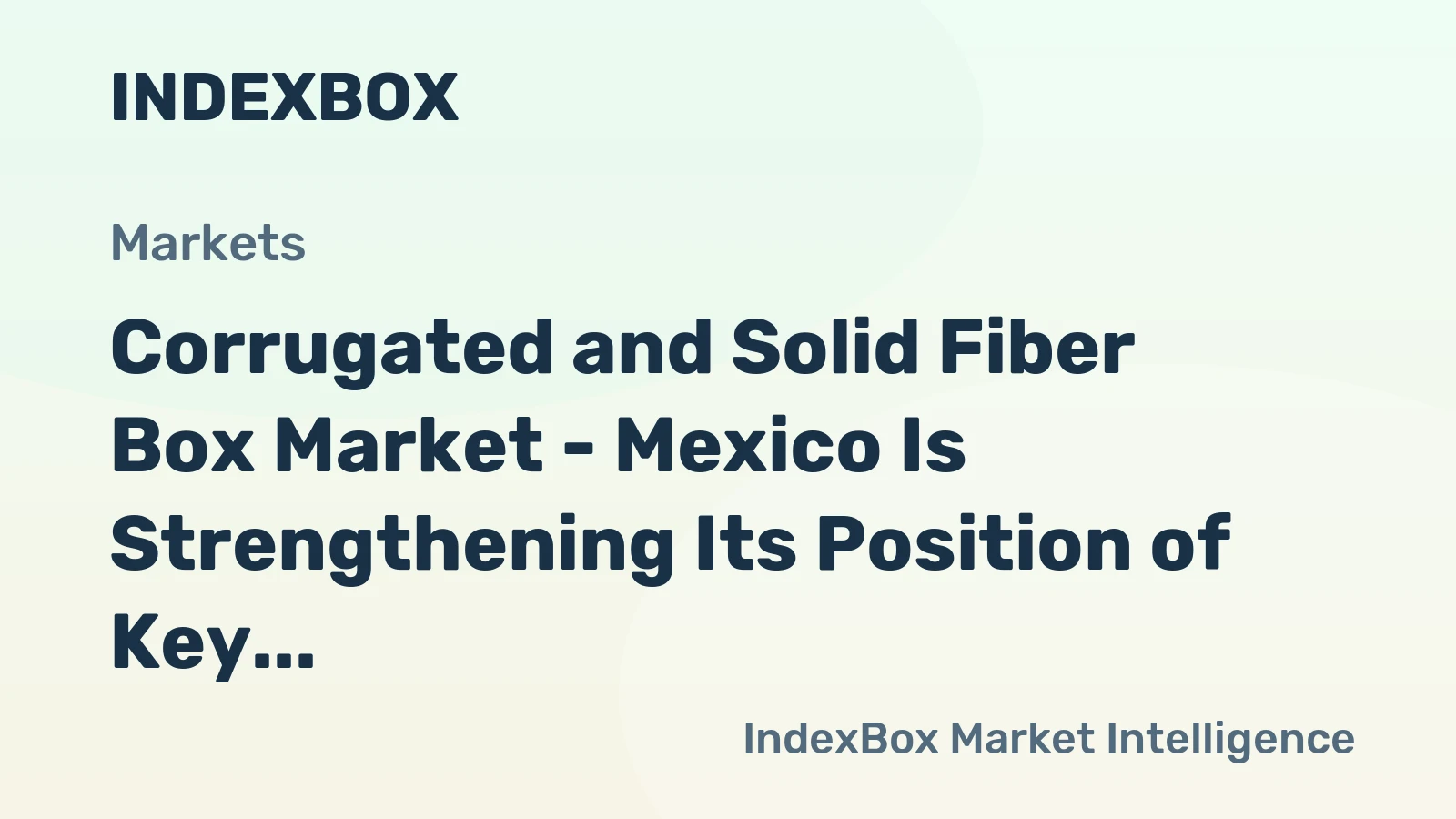 Corrugated and Solid Fiber Box Market - Mexico Is Strengthening Its Position of Key U.S. Corrugated and Solid Fiber Box Exports Destination