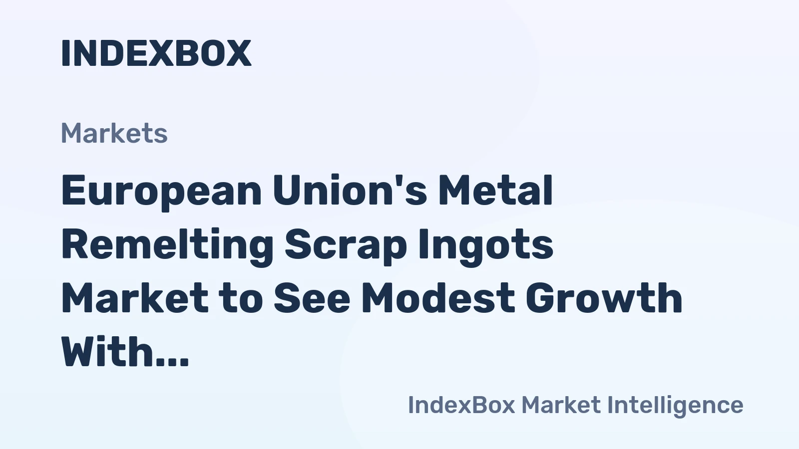 European Union's Metal Remelting Scrap Ingots Market to See Modest Growth With a +0.6% CAGR