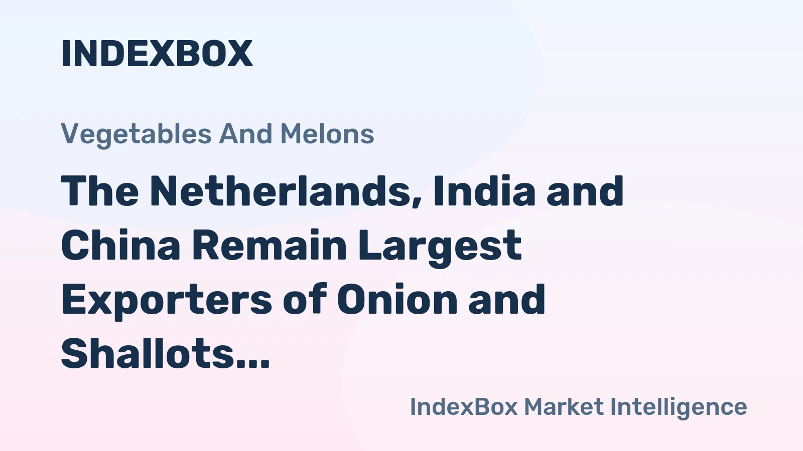 The Netherlands, India and China Remain Largest Exporters of Onion and Shallots Worldwide