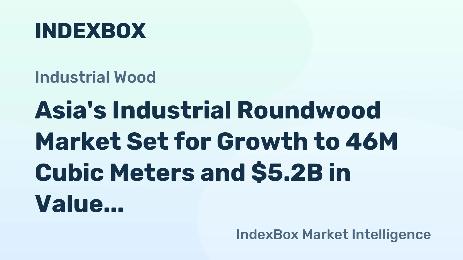 Asia's Industrial Roundwood Market Set for Growth to 46M Cubic Meters and $5.2B in Value