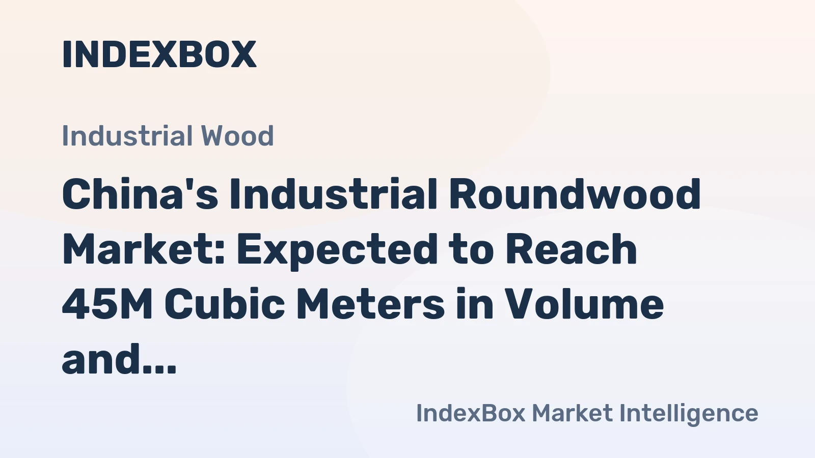 China's Industrial Roundwood Market: Expected to Reach 45M Cubic Meters in Volume and $10.4B in Value by 2035