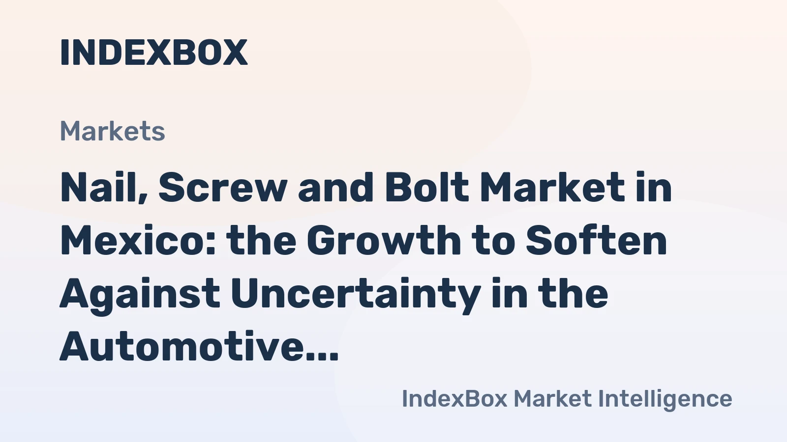 Nail, Screw and Bolt Market in Mexico: the Growth to Soften Against Uncertainty in the Automotive Industry 