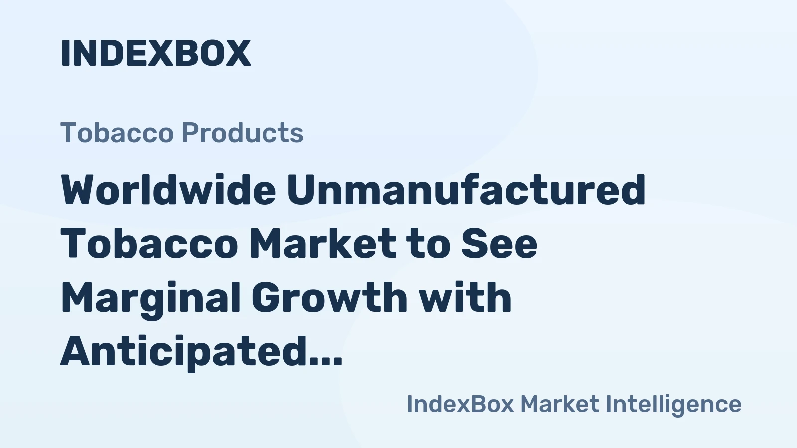 Worldwide Unmanufactured Tobacco Market to See Marginal Growth with Anticipated CAGR of +1.5% from 2024 to 2030