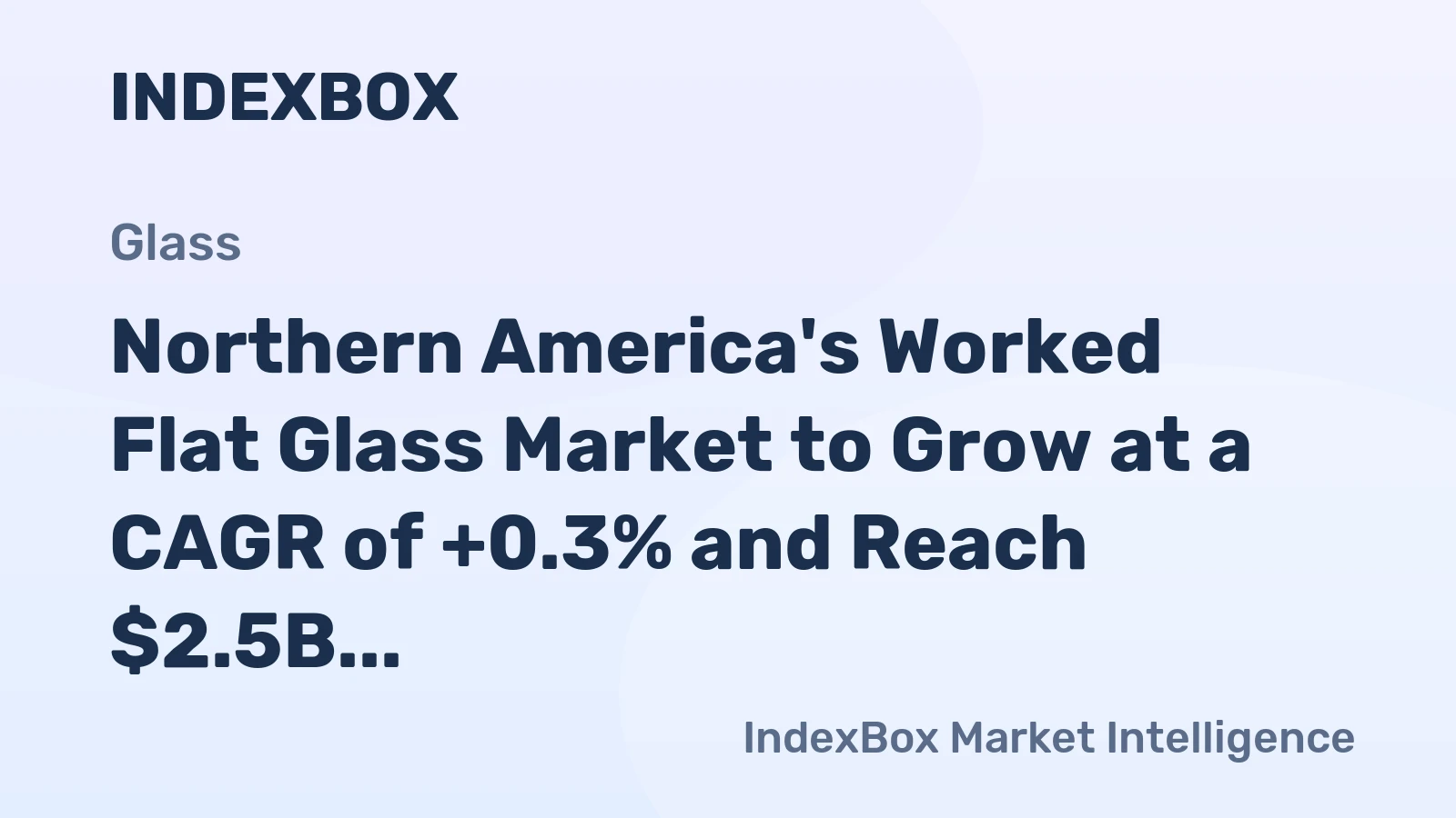 Northern America's Worked Flat Glass Market to Grow at a CAGR of +0.3% and Reach $2.5B by 2035