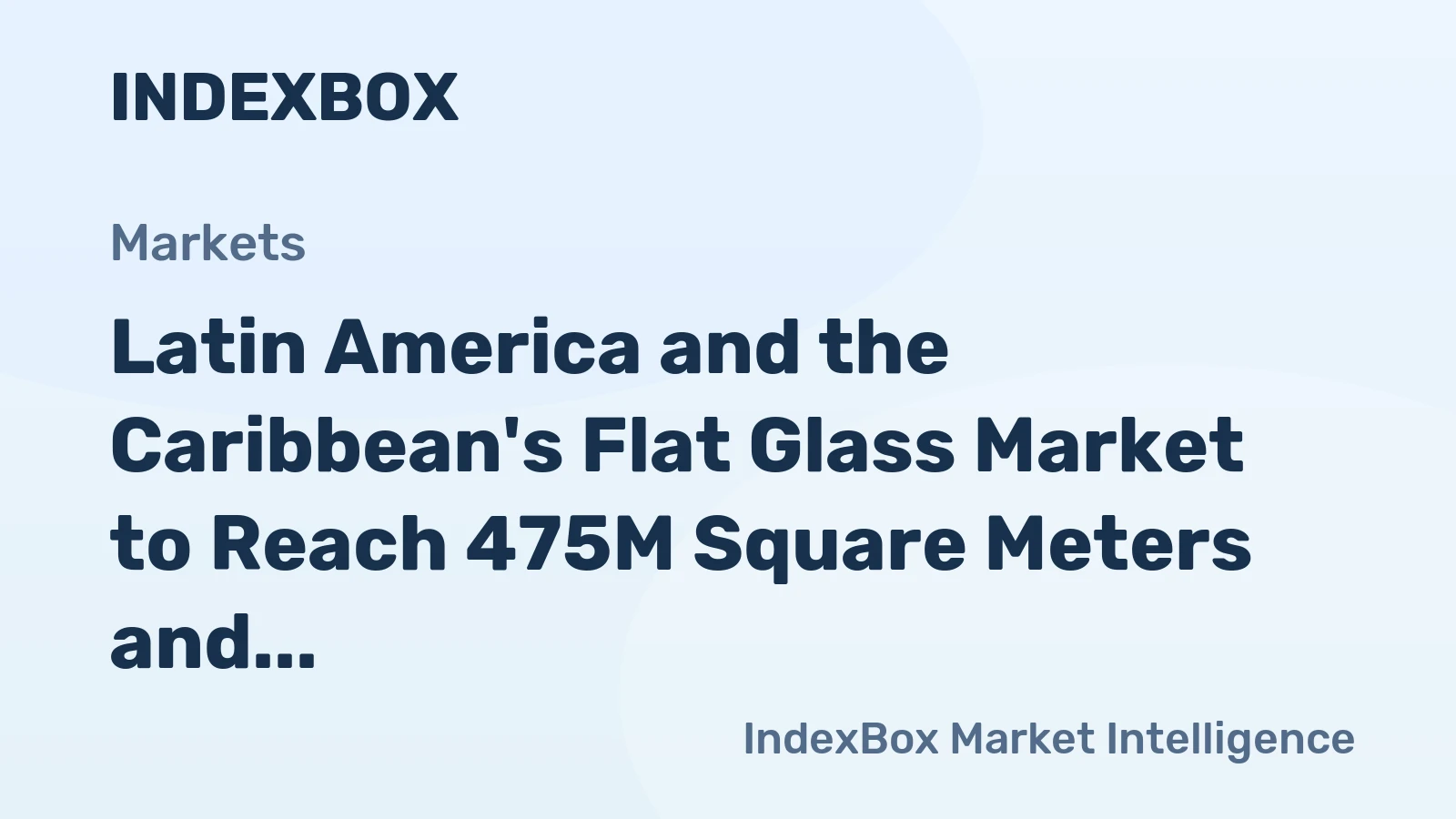 Latin America and the Caribbean's Flat Glass Market to Reach 475M Square Meters and $4.2B by 2035