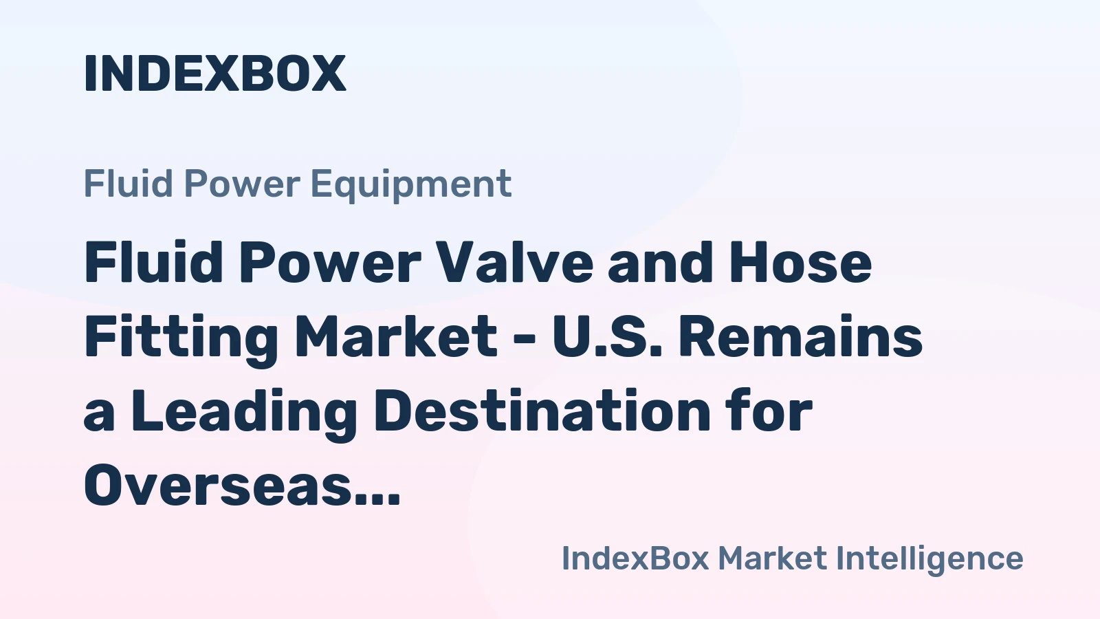 Fluid Power Valve and Hose Fitting Market - U.S. Remains a Leading Destination for Overseas Suppliers of Fluid Power Valve and Hose Fitting, Particularly China